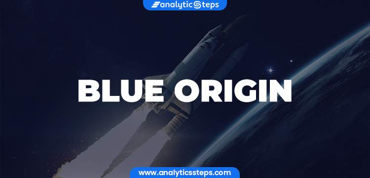 Blue Origin - Everything you need to know | Analytics Steps Blue Origin - Everything you need to know | Analytics Steps